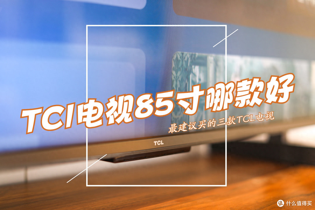 TCl电视85寸哪款好？2024年TCL电视85寸最新款：这三款最建议买！_电视_什么值得买